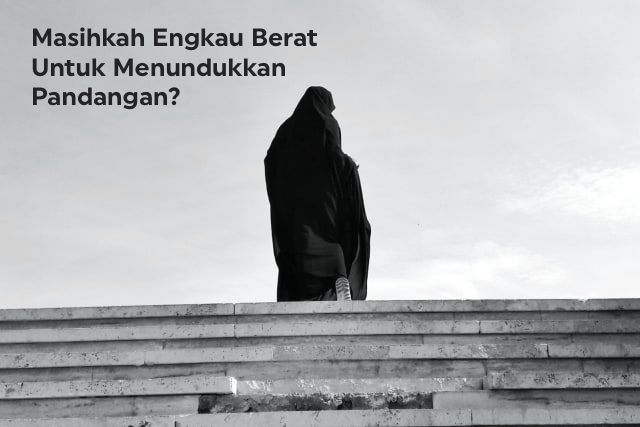 Saudaraku, Masihkah Engkau Berat untuk Menundukkan Pandangan?