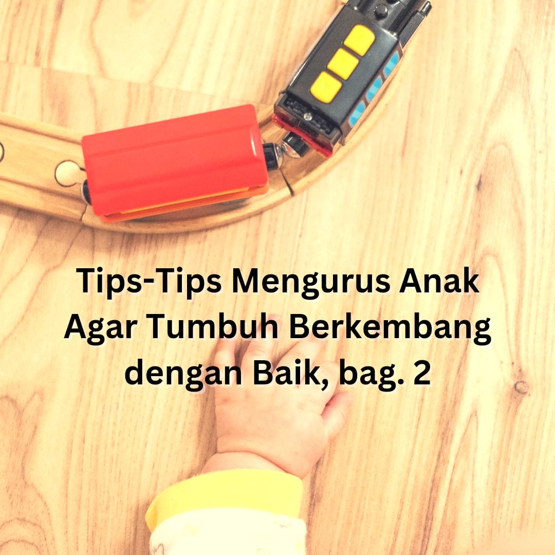 Tips-Tips Mengurus Anak Agar Tumbuh Berkembang dengan Baik, bag. 2